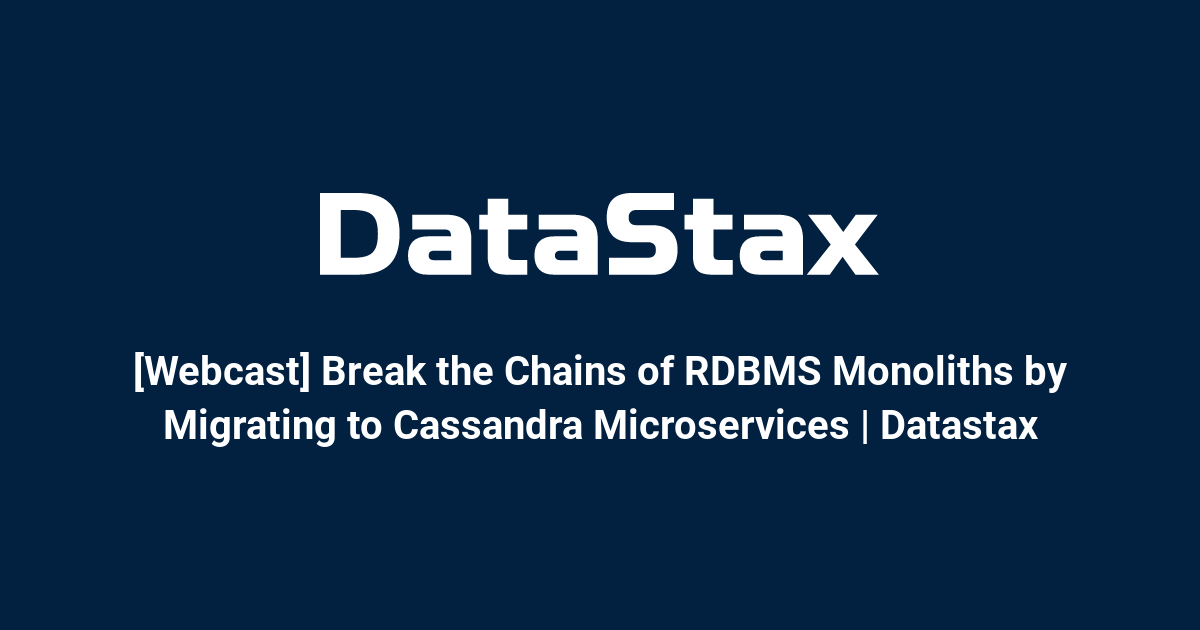 [Webcast] Break the Chains of RDBMS Monoliths by Migrating to Cassandra Microservices | Datastax